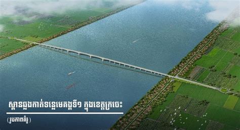 គម្រោងសាងសង់ស្ពានឆ្លងកាត់ទន្លេមេគង្គទី១ ក្នុងខេត្តក្រចេះ ប្រវែជិត២គ ម តម្លៃ១១៤លានដុល្លារ