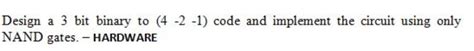 solved design a 3 bit binary to 4 2 1 code and implement