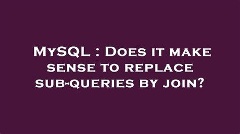 Mysql Does It Make Sense To Replace Sub Queries By Join Youtube