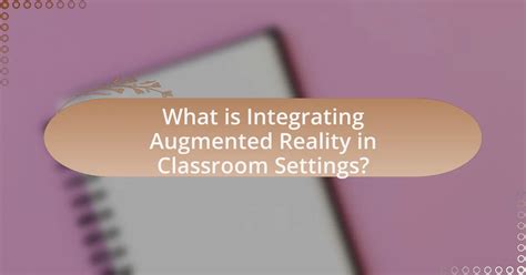 Integrating Augmented Reality In Classroom Settings