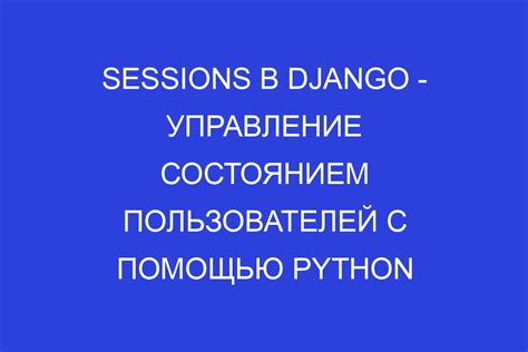 Создание и управление сессиями в Django с использованием Python