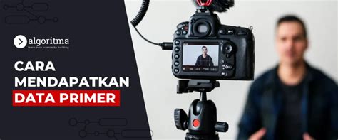 Mengenal Data Primer Dan Cara Mendapatkannya Algoritma