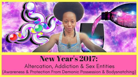New Years 2017 Altercation Addiction And Sex Entities Demonic Possession And Bodysnatching