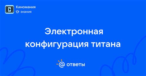 Электронная конфигурация титана Ответы Mail
