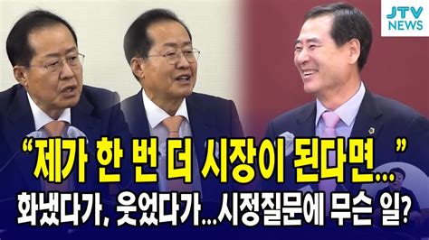 제가 한 번 더 시장이 될 기회가 생긴다면 화냈다가 웃었다가시정질문에 무슨 일 홍준표 Youtube