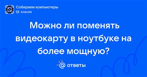 Можно ли поменять видеокарту в ноутбуке на более мощную Poshl Dela Ответы Mail