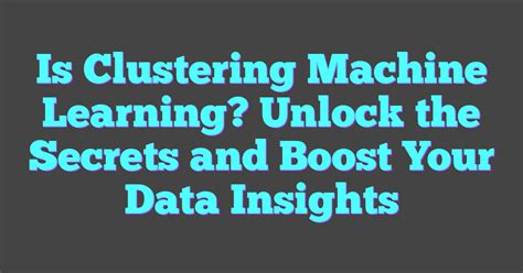 Is Clustering Machine Learning Unlock The Secrets And Boost Your Data