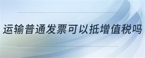 「运输普通发票税率」运输普通发票可以抵增值税吗 东奥会计在线