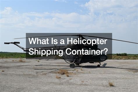 What Is A Helicopter Shipping Container Paul Schick