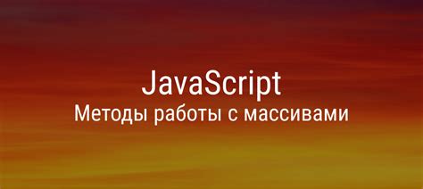 Освоение массива Javascript и его методов