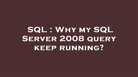 Sql Why My Sql Server 2008 Query Keep Running Youtube