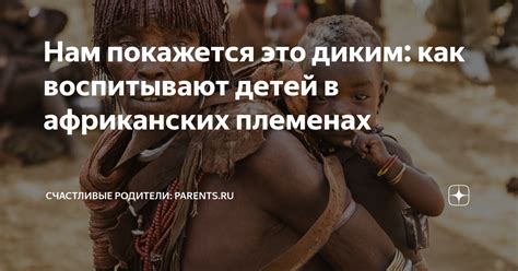 Нам покажется это диким как воспитывают детей в африканских племенах