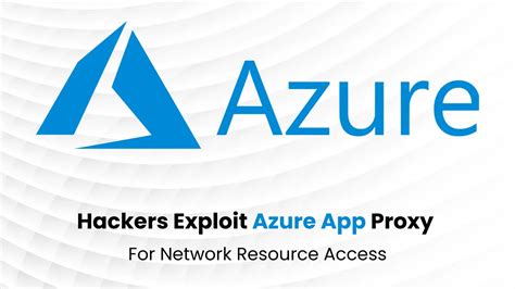 Hackers Leveraging Azure App Proxy Pre Authentication To Access Orgs