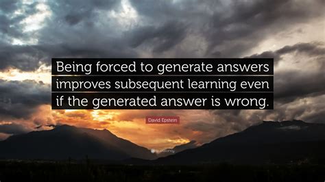 David Epstein Quote “being Forced To Generate Answers Improves Subsequent Learning Even If The