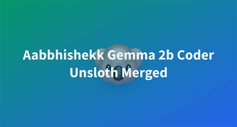 aabbhishekk gemma 2b coder unsloth merged a hugging face space by