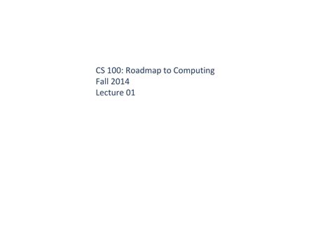 Ppt Cs 100 Roadmap To Computing Fall 2014 Lecture 01 Powerpoint Presentation Id 8914034