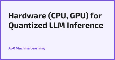 Hardware Cpu Gpu For Quantized Llm Inference