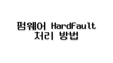 펌웨어 Hardfault 처리 방법 Hancheol Cho