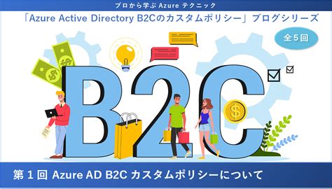 「azure Active Directory B2cのカスタムポリシー」ブログシリーズ 【第1回】azure Ad B2c カスタムポリシー