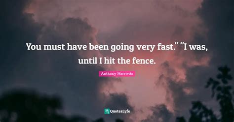 You Must Have Been Going Very Fast I Was Until I Hit The Fence Quote By Anthony Horowitz