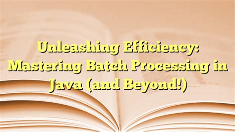 Unleashing Efficiency Mastering Batch Processing In Java And Beyond