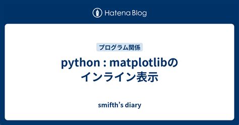 Python Matplotlibのインライン表示 Smifths Diary