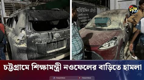 চট্টগ্রামে শিক্ষামন্ত্রী নওফেলের বাড়িতে হামলা Mohibul Hasan Chowdhury Educations Deepto