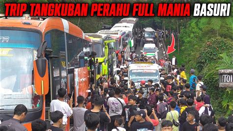 TRIP TANGKUBAN PERAHU!! FULL BUS MANIA DAN FULL TELOLET, DITDIM KAGET ...