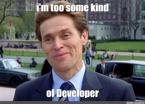 Meme Im Too Some Kind Of Developer All Templates Meme