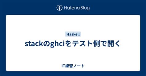 stackのghciをテスト側で開く it練習ノート