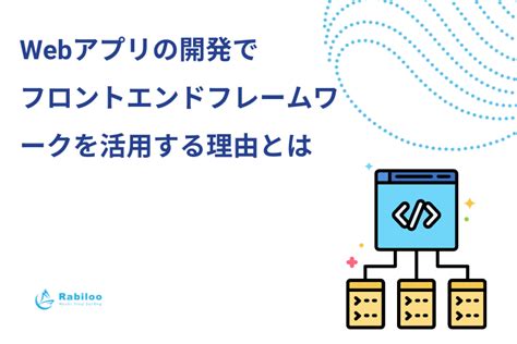 Webアプリ開発においてフロントエンドフレームワークを活用する理由とは