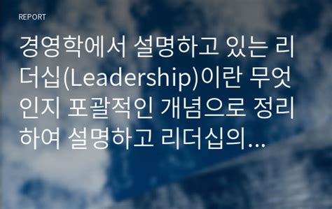 경영학에서 설명하고 있는 리더십leadership이란 무엇인지 포괄적인 개념으로 정리하여 설명하고 리더십의 주요 이론 중에서