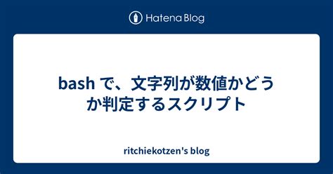 Bash で、文字列が数値かどうか判定するスクリプト Ritchiekotzens Blog