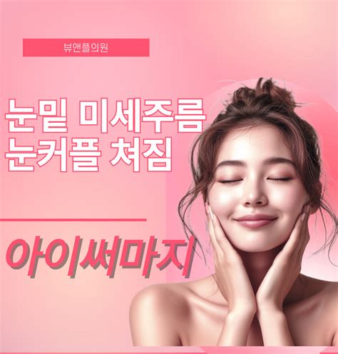 미세주름눈커플 아이써마지 Flx 할인 가격 후기 전후 효과 정보 By 뷰앤플의원 여신티켓 국내 1등 피부과 성형외과 플랫폼