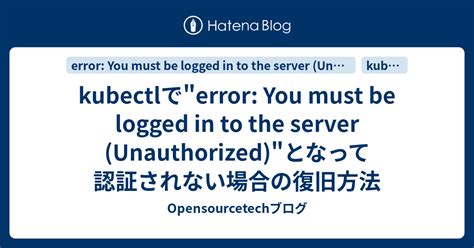 Kubectlでerror You Must Be Logged In To The Server Unauthorizedとなって