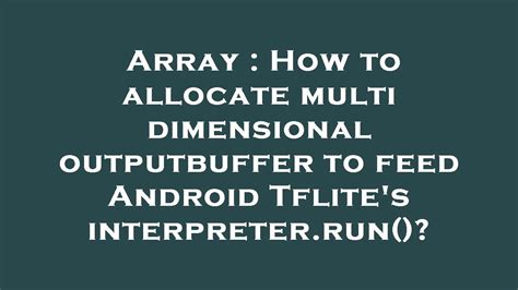 Array How To Allocate Multi Dimensional Outputbuffer To Feed Android Tflite S Interpreter Run