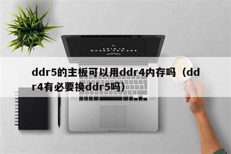 ddr5的主板可以用ddr4内存吗（ddr4有必要换ddr5吗） 昕阳网