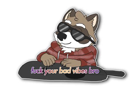 Fuck Your Bad Vibes Bro By Nicksfurry On Deviantart