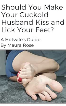 Should You Make Your Cuckold Husband Kiss And Lick Your Feet A Hotwifes Guide Kindle