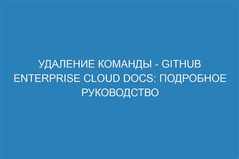 Блог Удаление команды Github Enterprise Cloud Docs Подробное