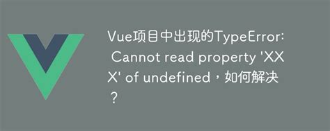 Vue项目中出现的typeerror Cannot Read Property Xxx Of Undefined，如何解决？ Vuejs Php中文网