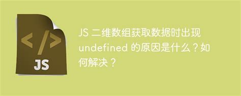 Js 二维数组获取数据时出现 Undefined 的原因是什么？如何解决？ 美云