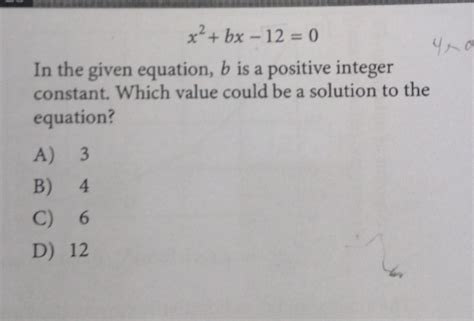 Solved: x^2+bx-12=0 In the given equation, b is a positive integer constant. Which value could ...