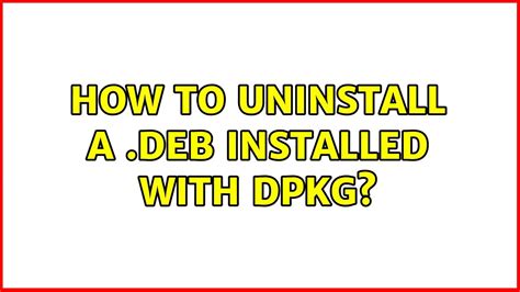 Unix And Linux How To Uninstall A Deb Installed With Dpkg 2 Solutions