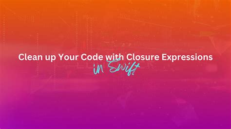 clean up your code with closure expressions in swift by ijeoma nelson