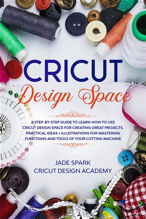 Cricut Design Space A Step By Step Guide To Learn How To Use Cricut Design Space For Creating