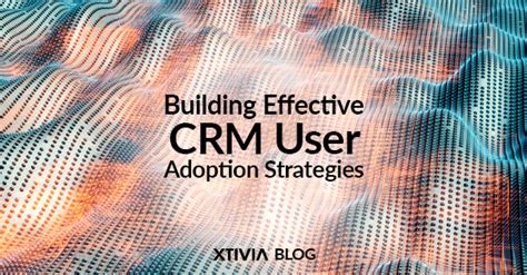 Building Effective Crm User Adoption Strategies Xtivia