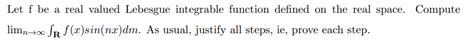 Solved Let F Be A Real Valued Lebesgue Integrable Function