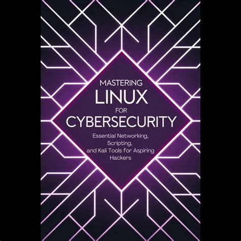 Mastering Linux For Cybersecurity Essential Networking Scripting And Kali Tools For Aspiring