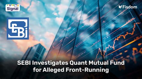 Sebi Investigates Quant Mutual Fund For Alleged Front Running Online Demat Trading And